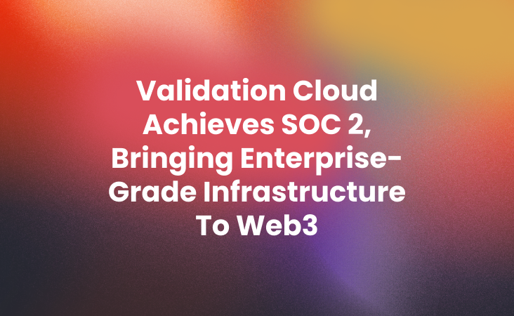 Validation Cloud Achieves SOC 2, Bringing Enterprise-Grade Infrastructure To Web3